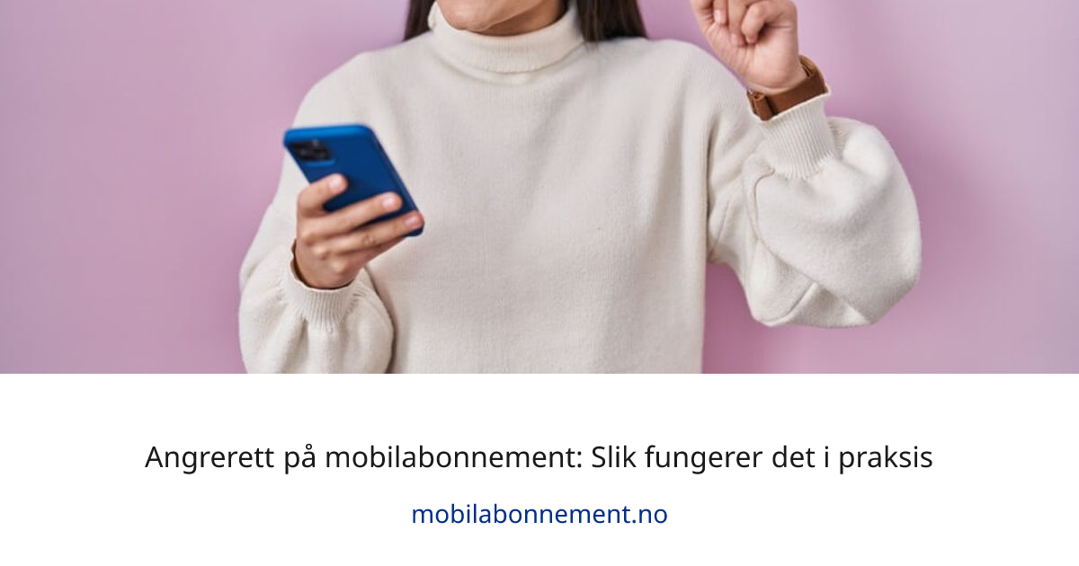 Angrerett på mobilabonnement - Alt du trenger å vite