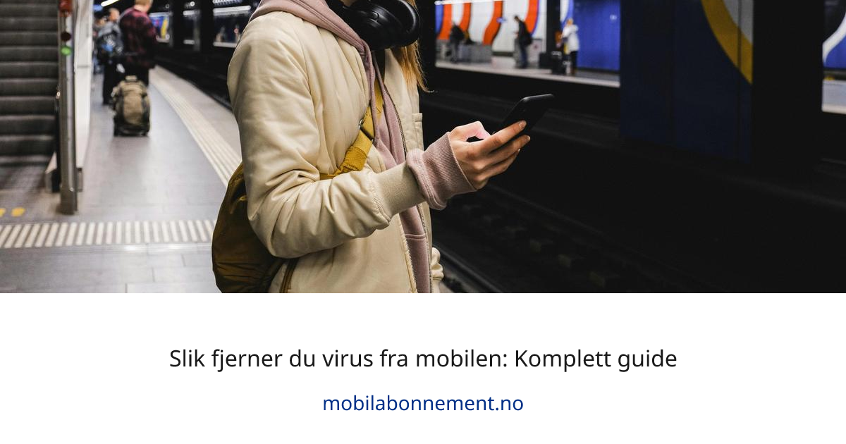 Slik fjerner du virus fra mobilen: Komplett guide